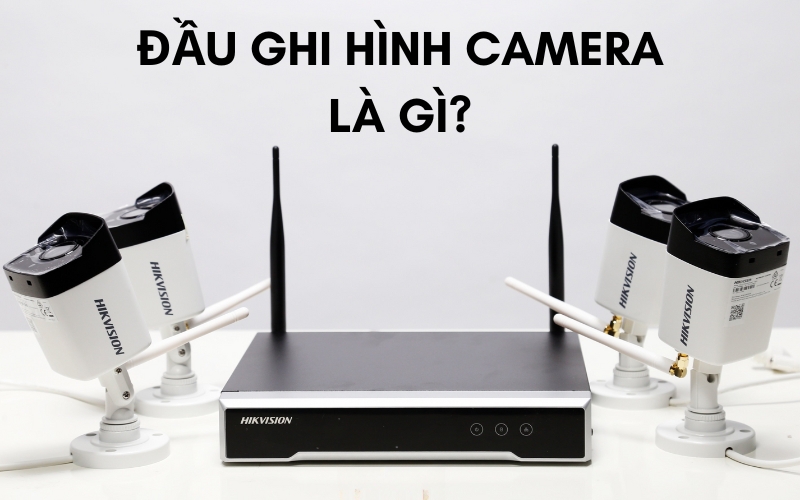 Đầu Ghi Hình Camera Là Gì? Cách Chọn Mua Đầu Ghi Hình Camera